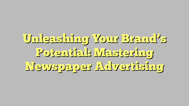 Unleashing Your Brand's Potential: Mastering Newspaper Advertising ... Unleashing Your Brand's Potential: Mastering Newspaper Advertising ...