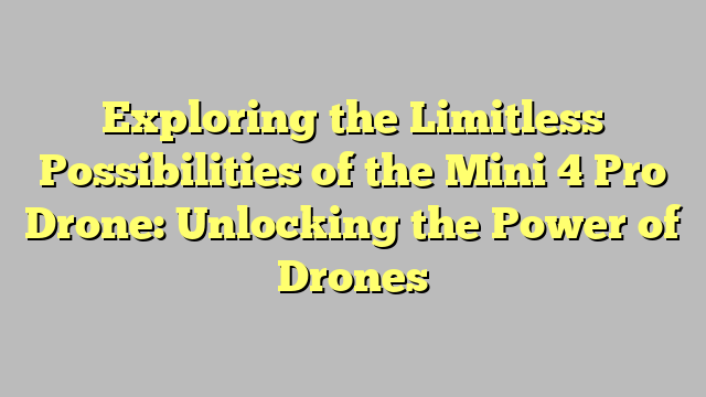 Exploring the Limitless Possibilities of the Mini 4 Pro Drone ... Exploring the Limitless Possibilities of the Mini 4 Pro Drone ...